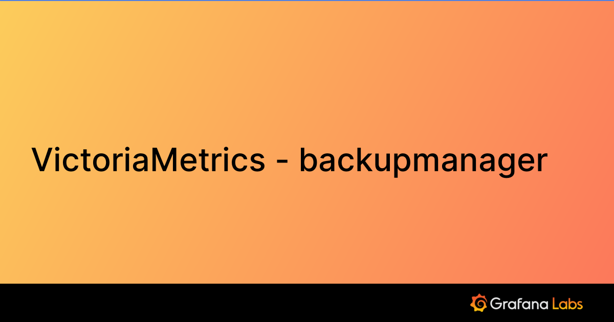VictoriaMetrics - backupmanager | Grafana Labs