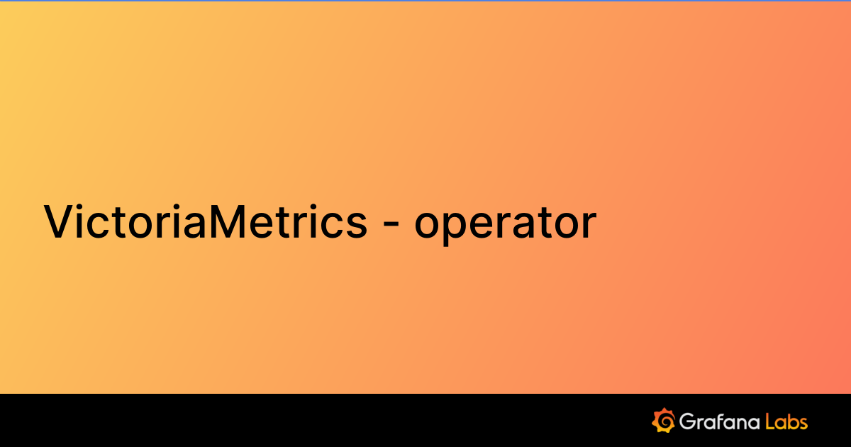 VictoriaMetrics - operator | Grafana Labs