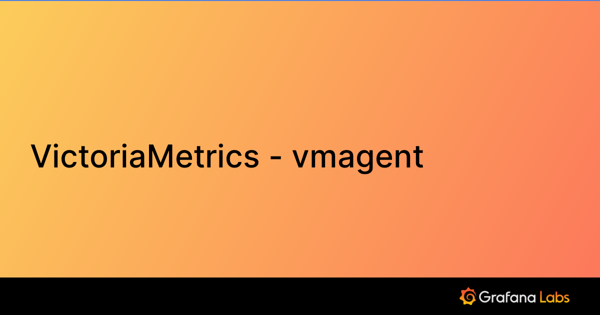 VictoriaMetrics - vmagent | Grafana Labs