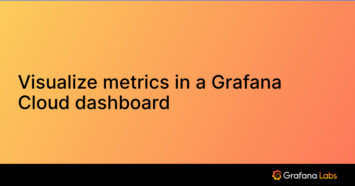Visualize Metrics In A Grafana Cloud Dashboard Grafana Labs