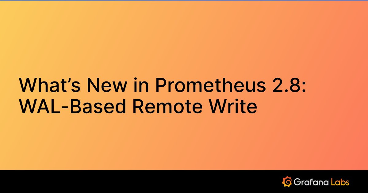 What’s New in Prometheus 2.8: WAL-Based Remote Write | Grafana Labs