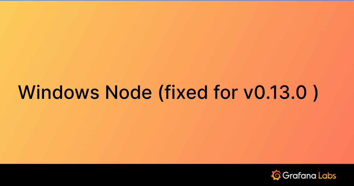Windows Node (fixed for v0.13.0+) | Grafana Labs