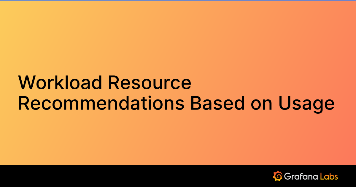 Workload Resource Recommendations Based on Usage | Grafana Labs