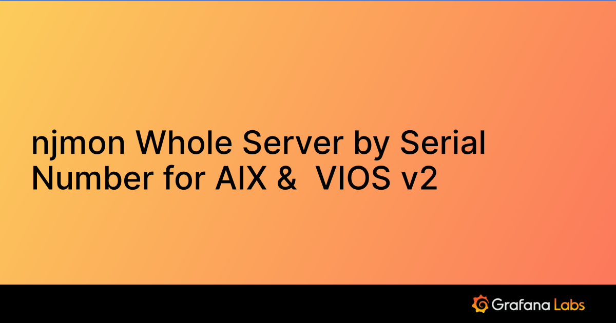 njmon Whole Server by Serial Number for AIX & VIOS v2 | Grafana Labs