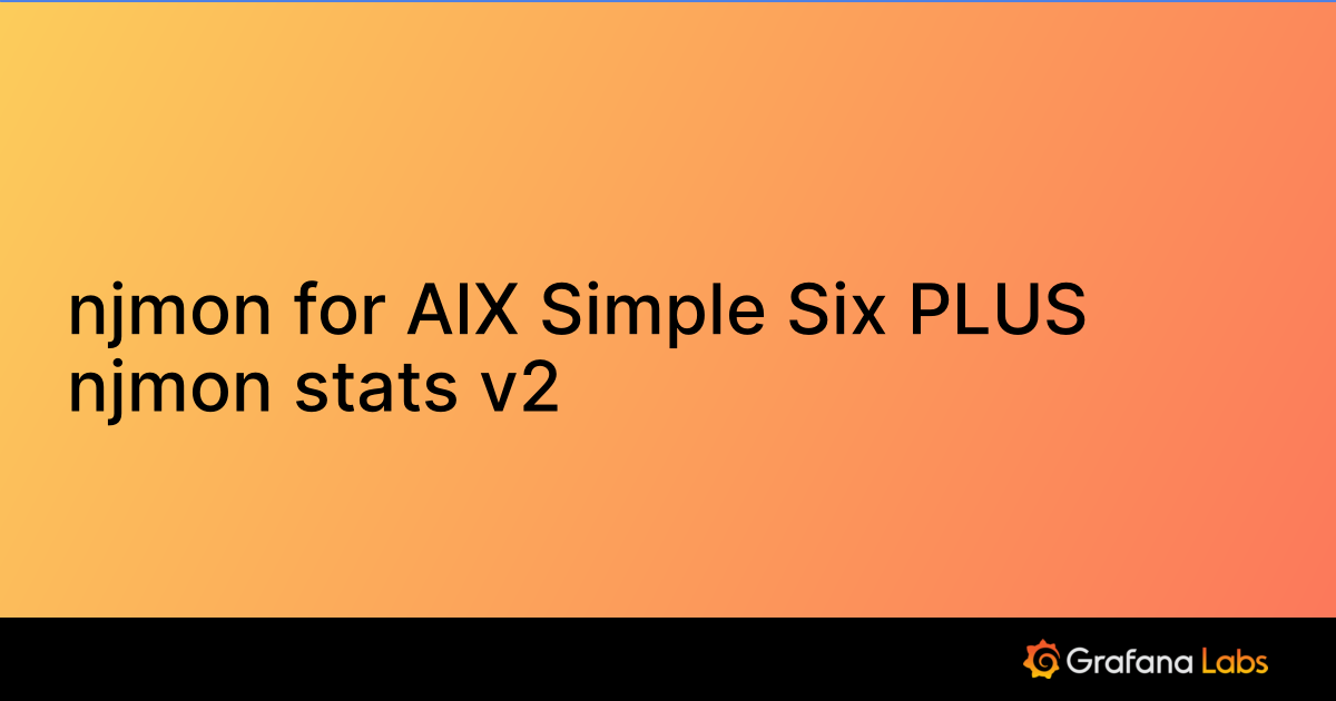 njmon for AIX Simple Six PLUS njmon stats v2 | Grafana Labs