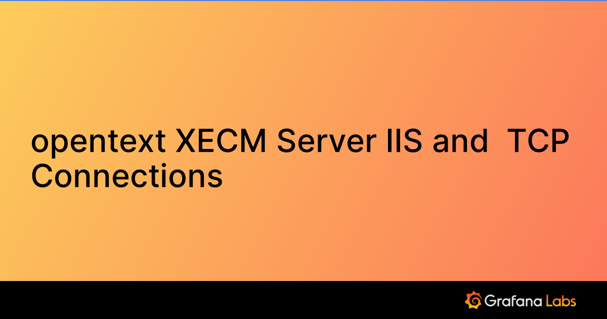 opentext XECM Server IIS and TCP Connections | Grafana Labs