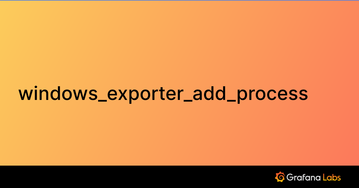 windows_exporter_add_process | Grafana Labs
