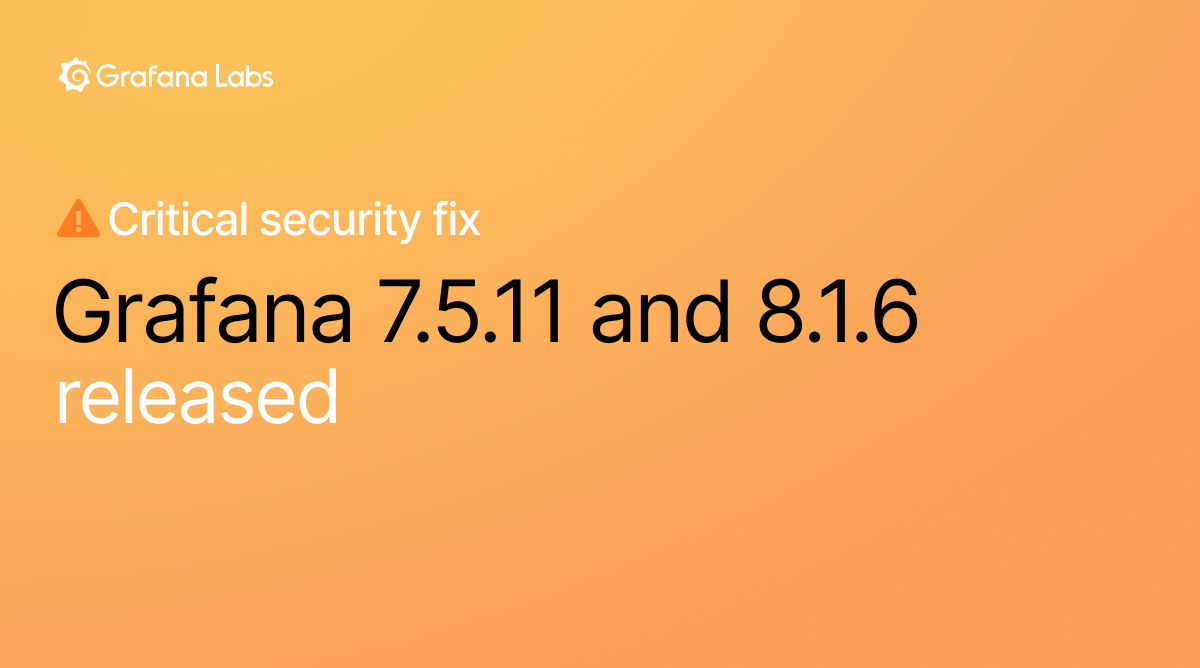 Grafana 7.5.11 and 8.1.6 released with critical security fix | Grafana Labs