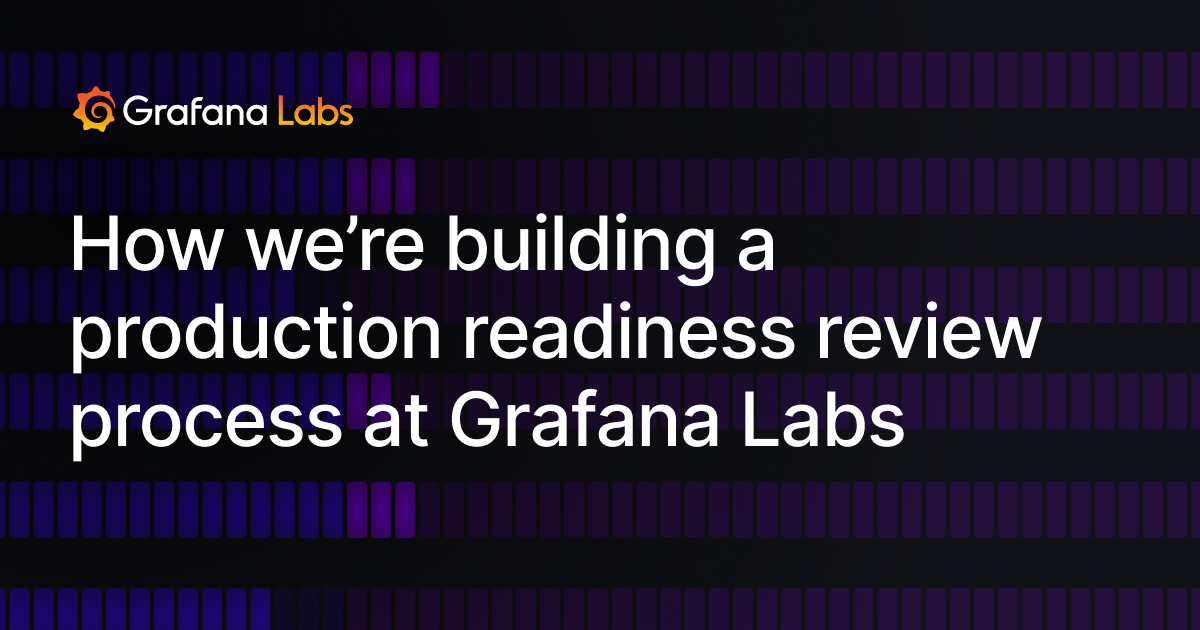 How we’re building a production readiness review process at Grafana ...